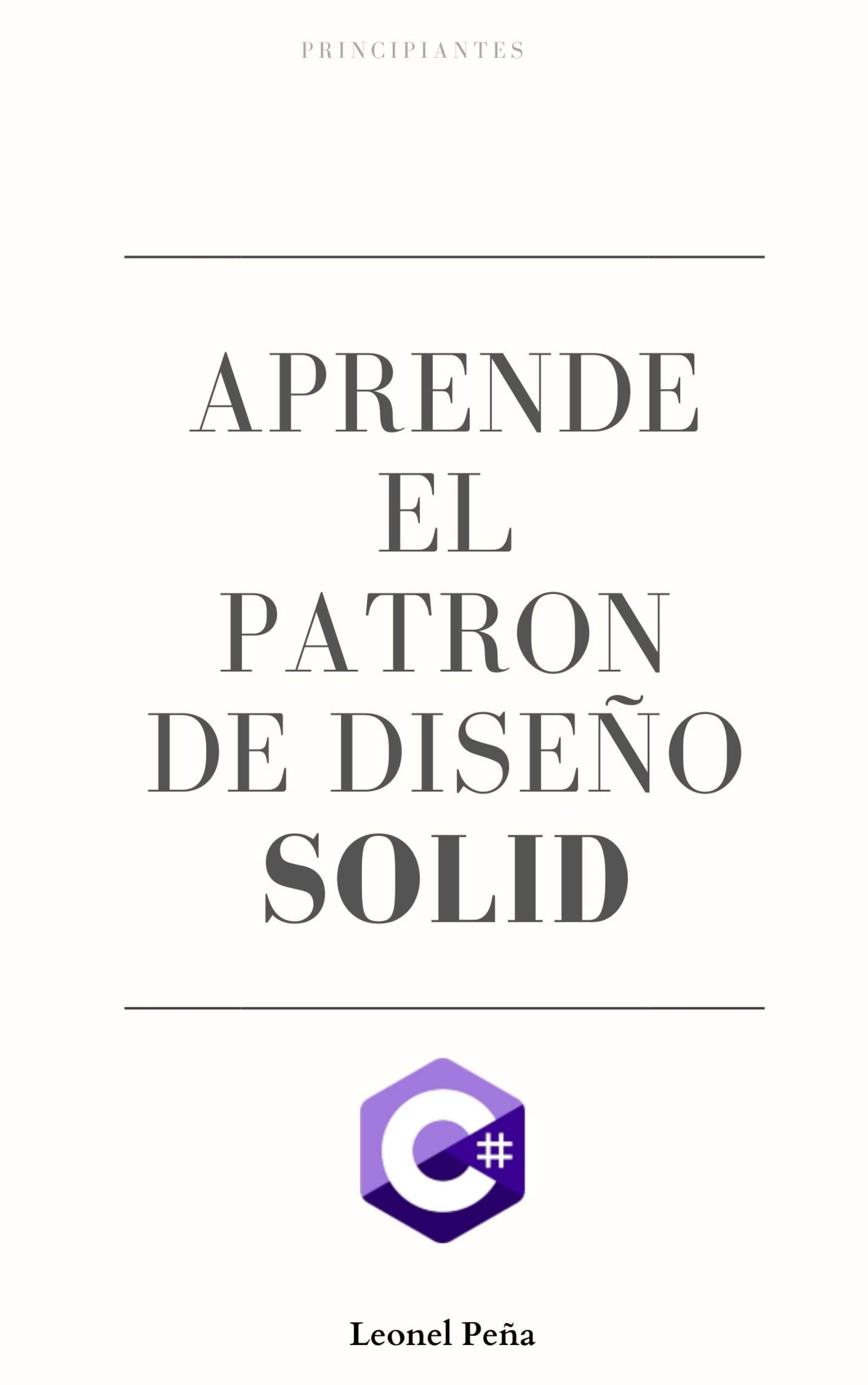 APRENDE EL PATRON DE DISEÑO SOLID: En C# by Leonel Peña | Goodreads