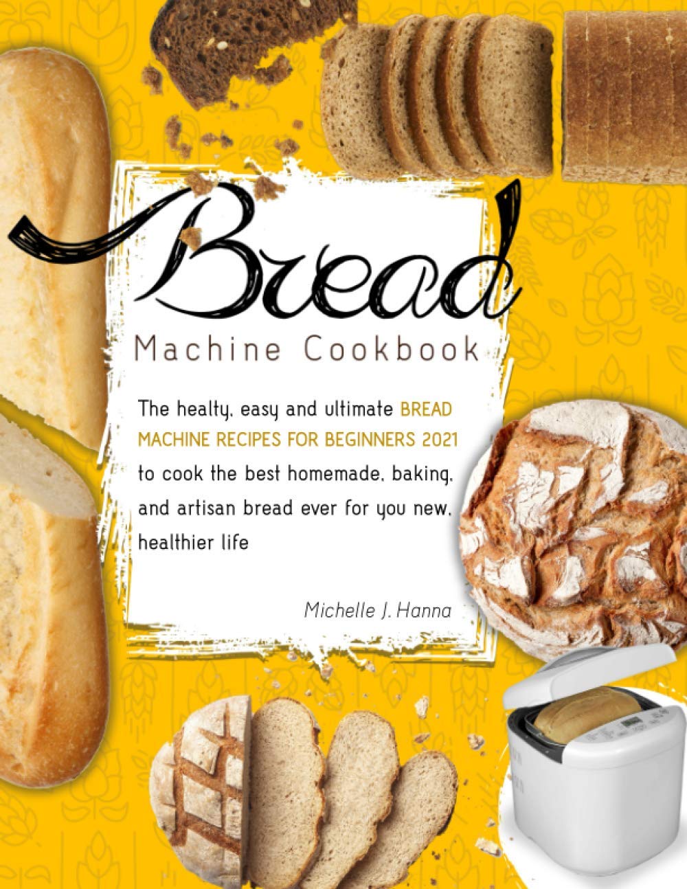Bread Machine Cookbook: The Healthy, Easy and Ultimate Bread Machine ...