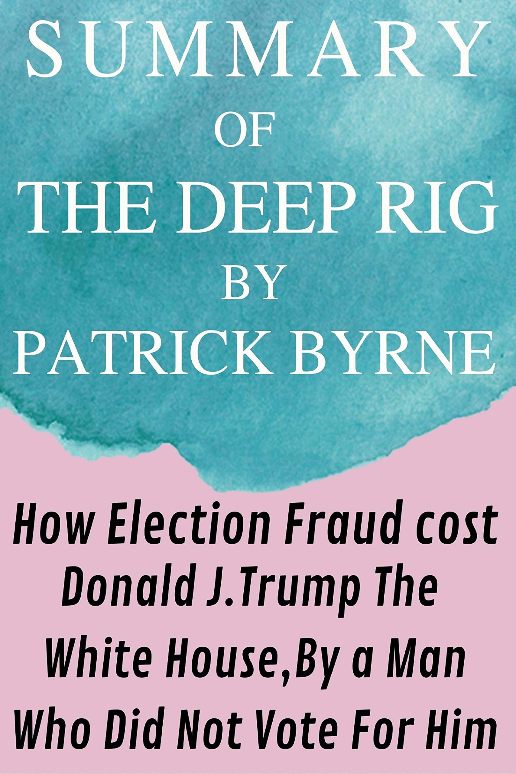Summary Of The Deep Rig By Patrick Byrne: How Election Fraud Cost ...