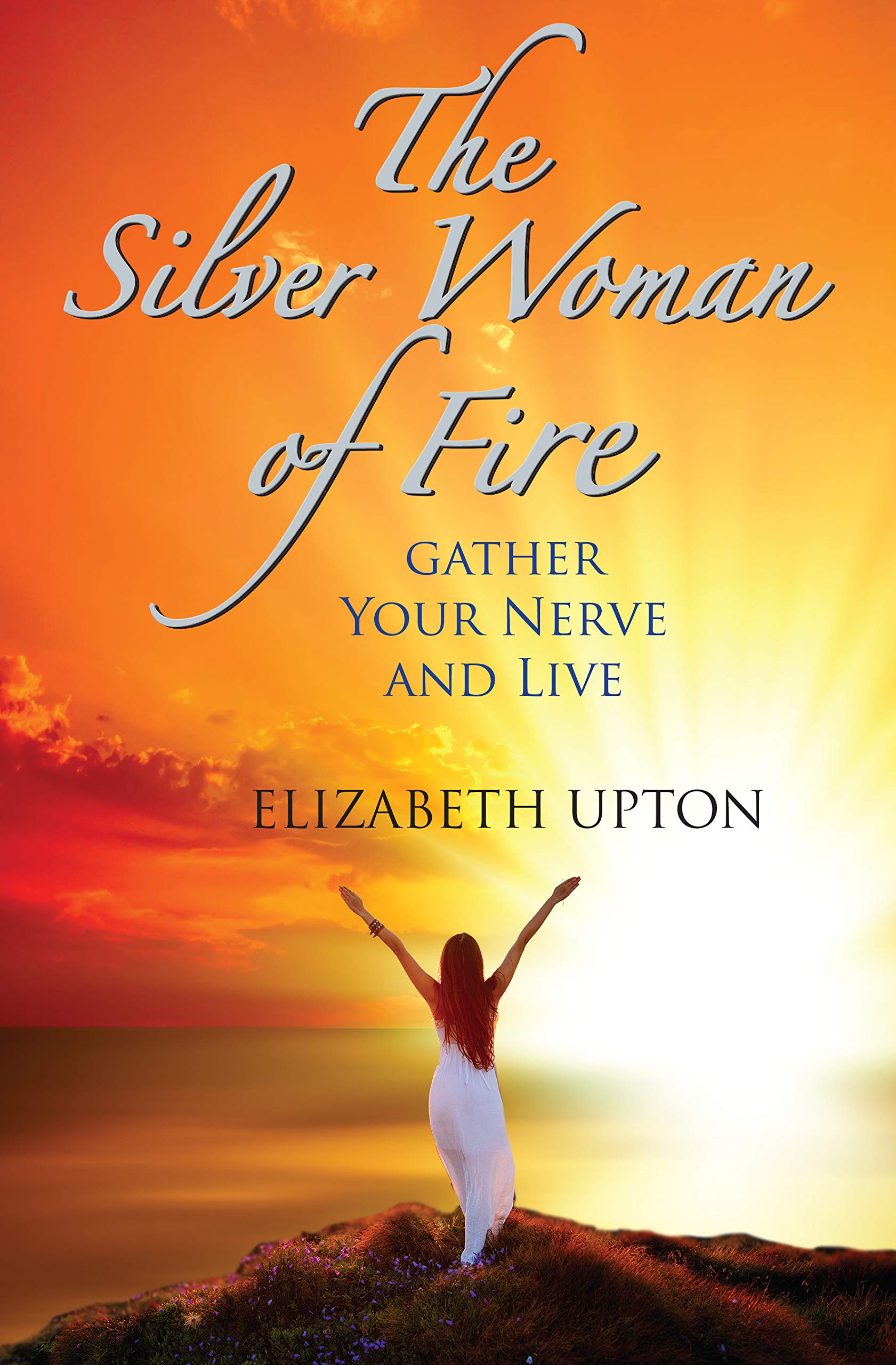 The Silver Woman of Fire: Gather Your Nerve and Live by Elizabeth Upton ...