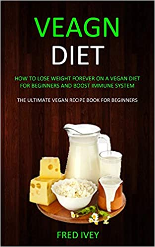 Vegan Diet: How to Lose Weight Forever On a Vegan Diet for Beginners and Boost Immune System by ...