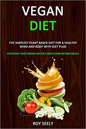 Vegan Diet: The Simplest Plant Based Diet for a Healthy Mind and Body ...