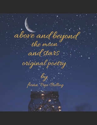 ABOVE AND BEYOND THE MOON AND STARS.: ORIGINAL POETRY by Fiona Pope ...