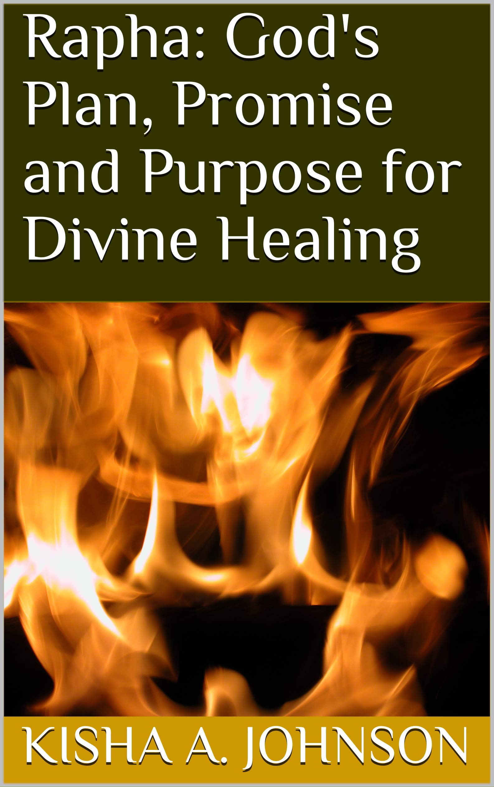 Rapha: God's Plan, Promise and Purpose for Divine Healing by Kisha A ...