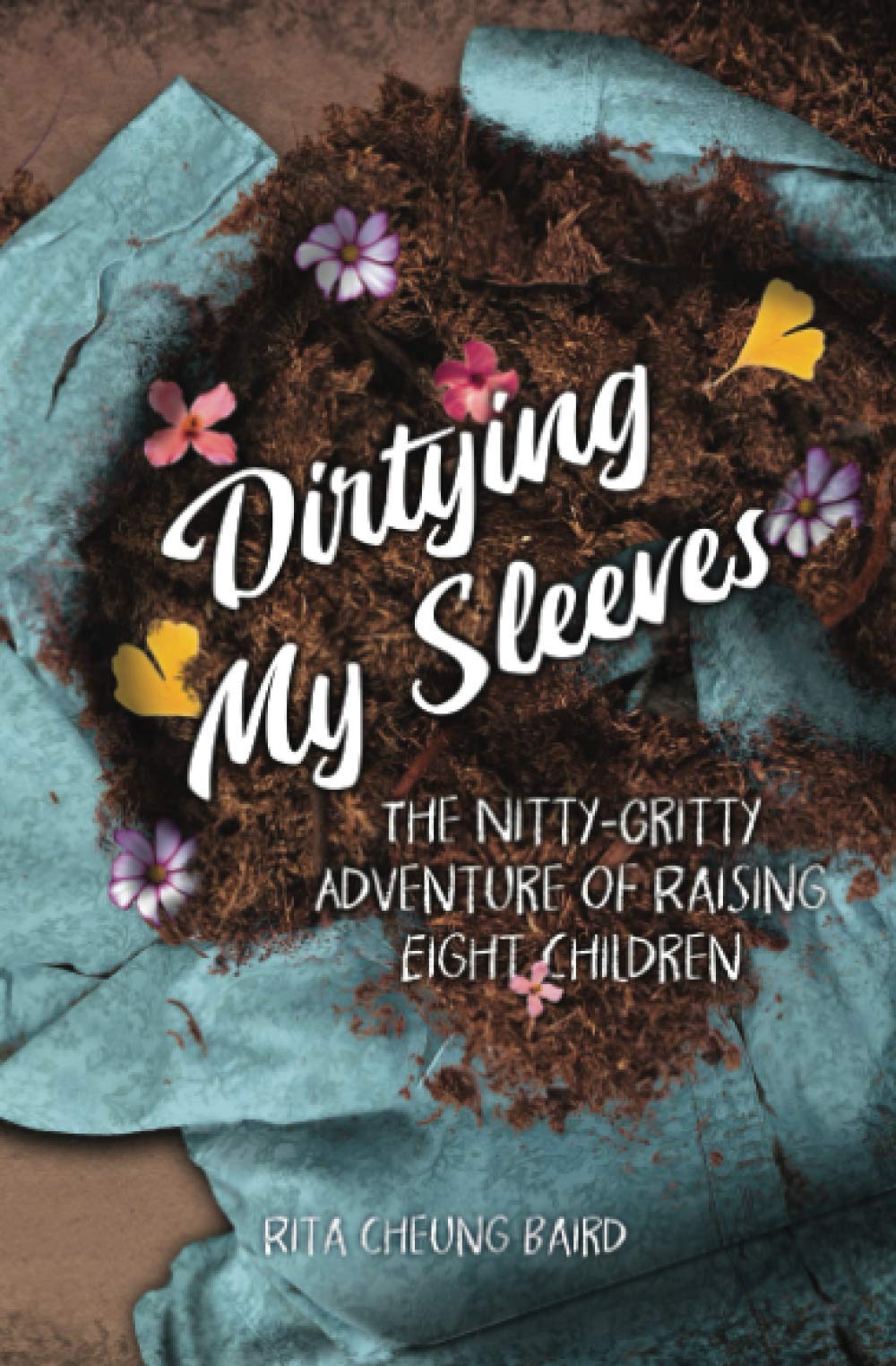 Dirtying My Sleeves: The Nitty-Gritty Adventure of Raising Eight ...