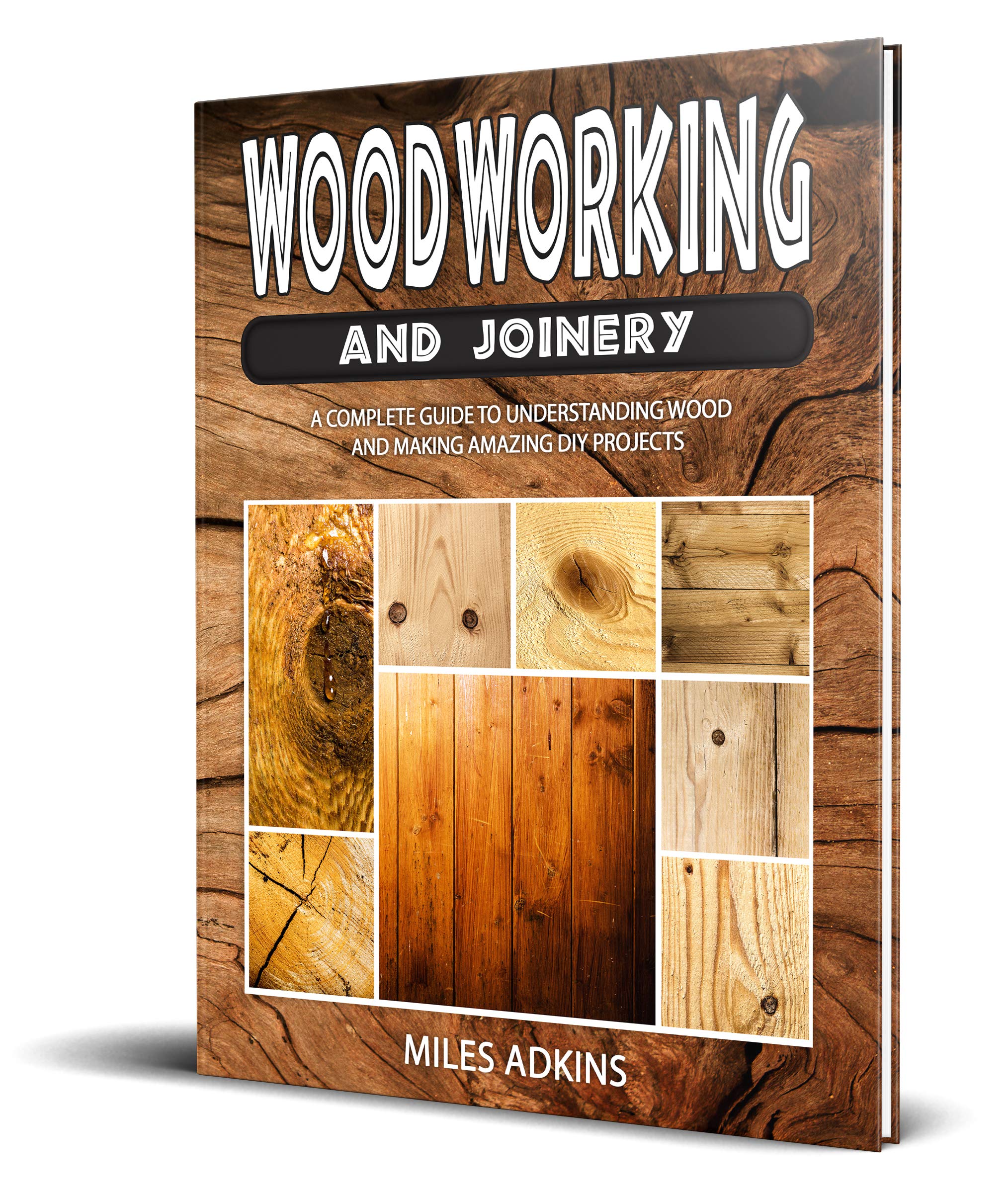 WOODWORKING AND JOINERY: A Complete Guide to Understanding Wood and ...
