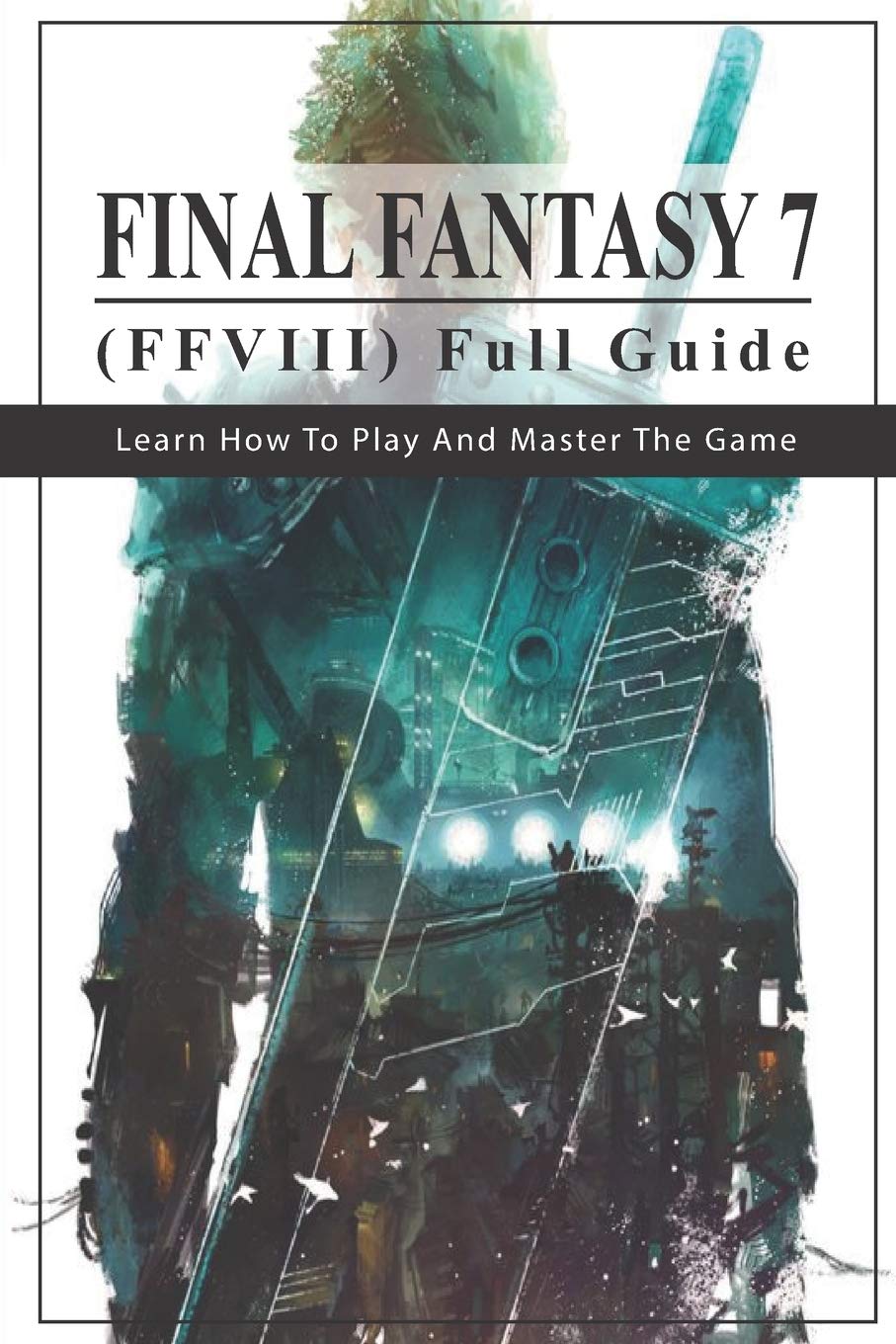 Final Fantasy 7 (FFVIII) Full Guide: Learn How To Play And Master The ...