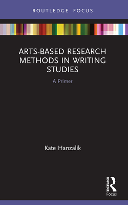 Arts-Based Research Methods in Writing Studies by Kate Hanzalik | Goodreads