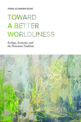 Toward a Better Worldliness: Ecology, Economy, and the Protestant ...