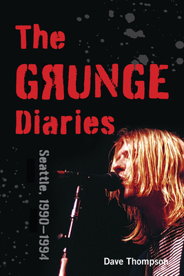 The Grunge Diaries: Seattle, 1990–1994 by Dave Thompson | Goodreads
