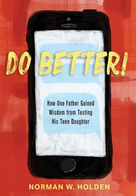 Do Better!: How One Father Gained Wisdom from Texting His Teen Daughter ...