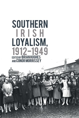 Southern Irish Loyalism, 1912-1949 by Brian Hughes | Goodreads