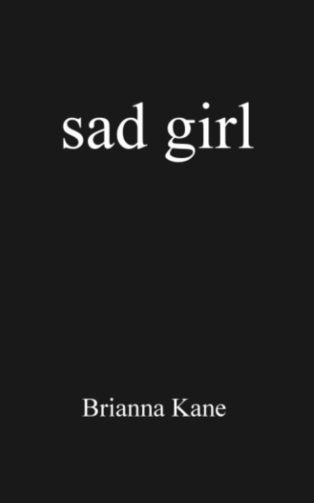 Sad Girl: volume one by Brianna Kane | Goodreads