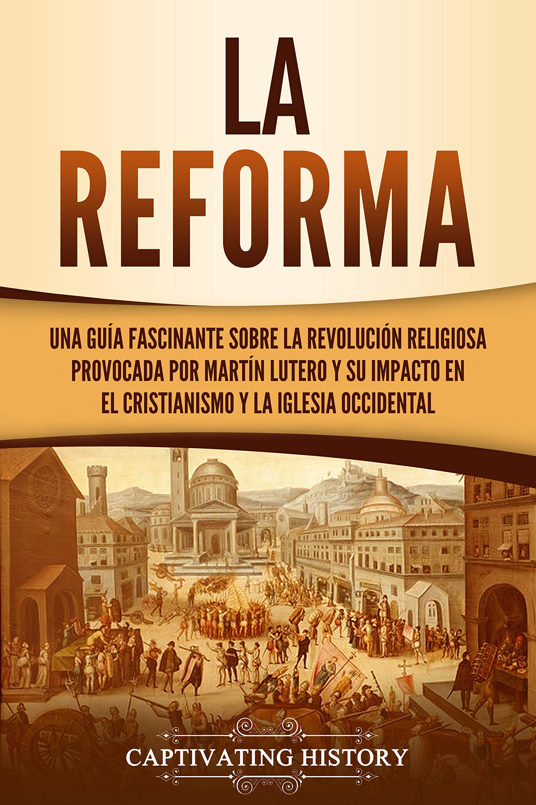 La Reforma: Una guía fascinante sobre la revolución religiosa provocada por Martín Lutero y su ...