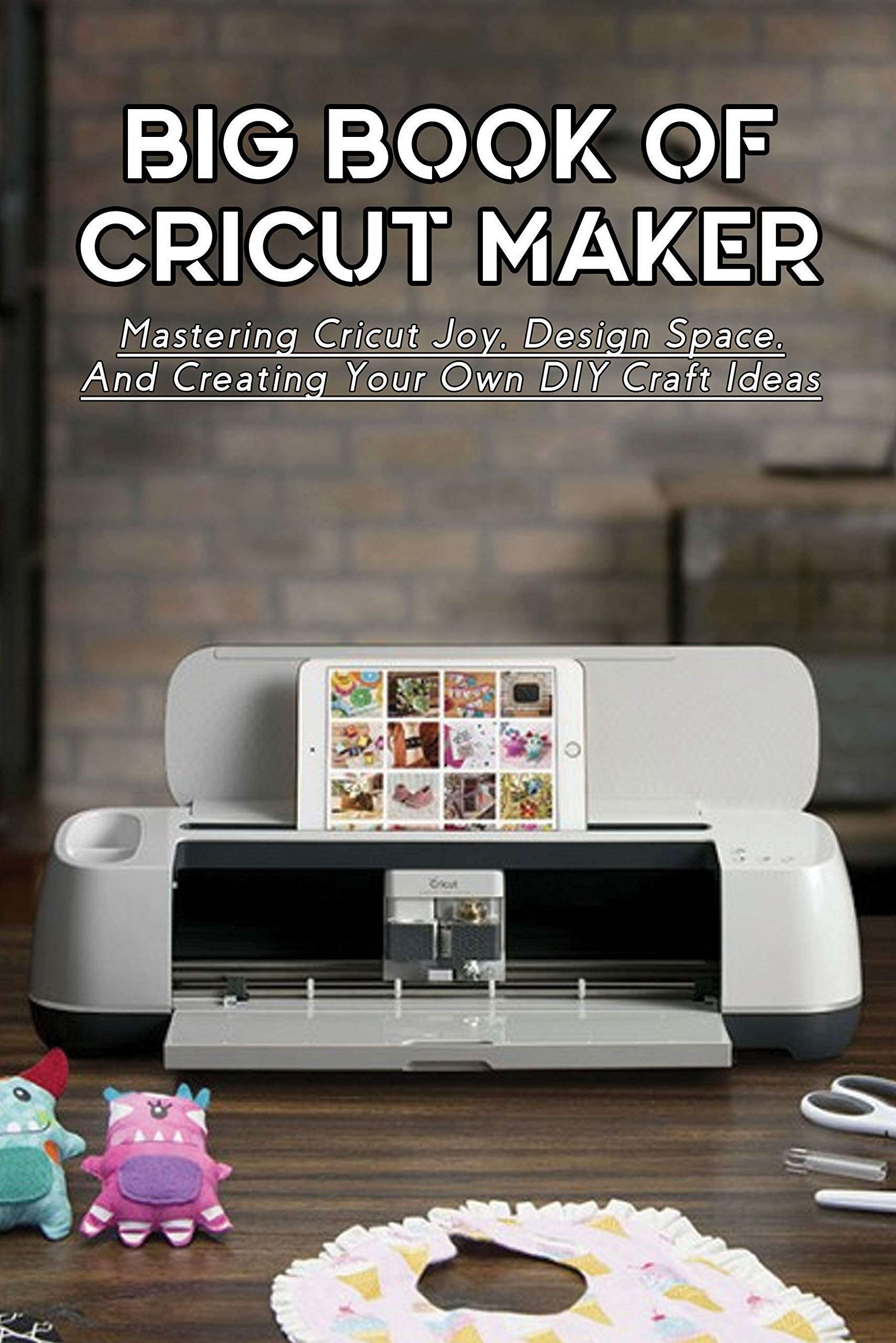 Big Book Of Cricut Maker Mastering Cricut Joy Design Space And Big Book Of Cricut Maker Mastering Cricut Joy Design Space And