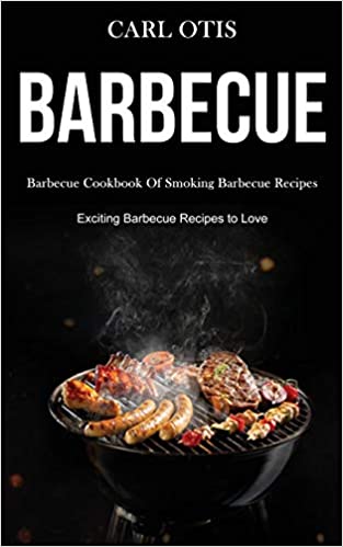 Barbecue: Barbecue Cookbook Of Smoking Barbecue Recipes by Carl Otis ...