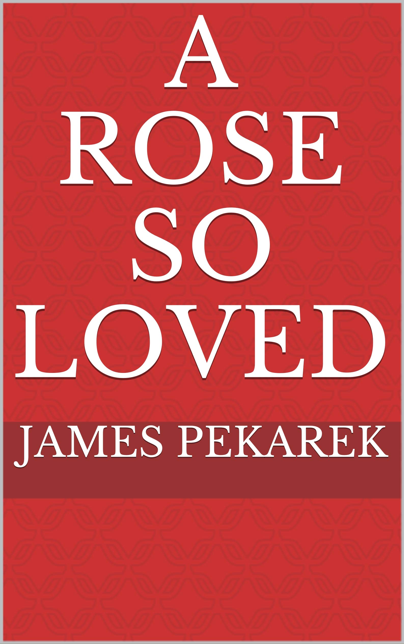 A Rose So Loved by James Pekarek | Goodreads