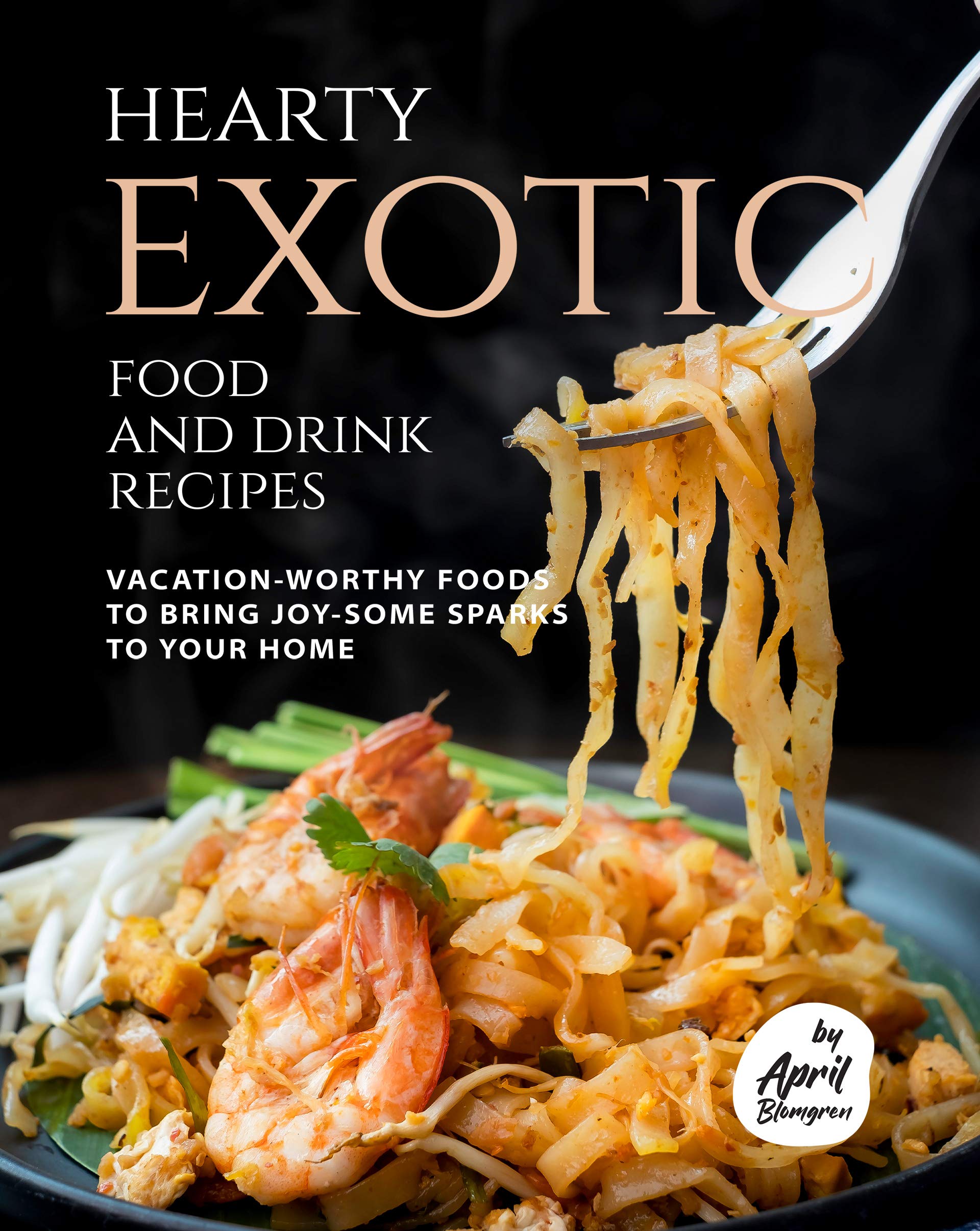 Hearty Exotic Food and Drink Recipes: Vacation-Worthy Foods to Bring ...