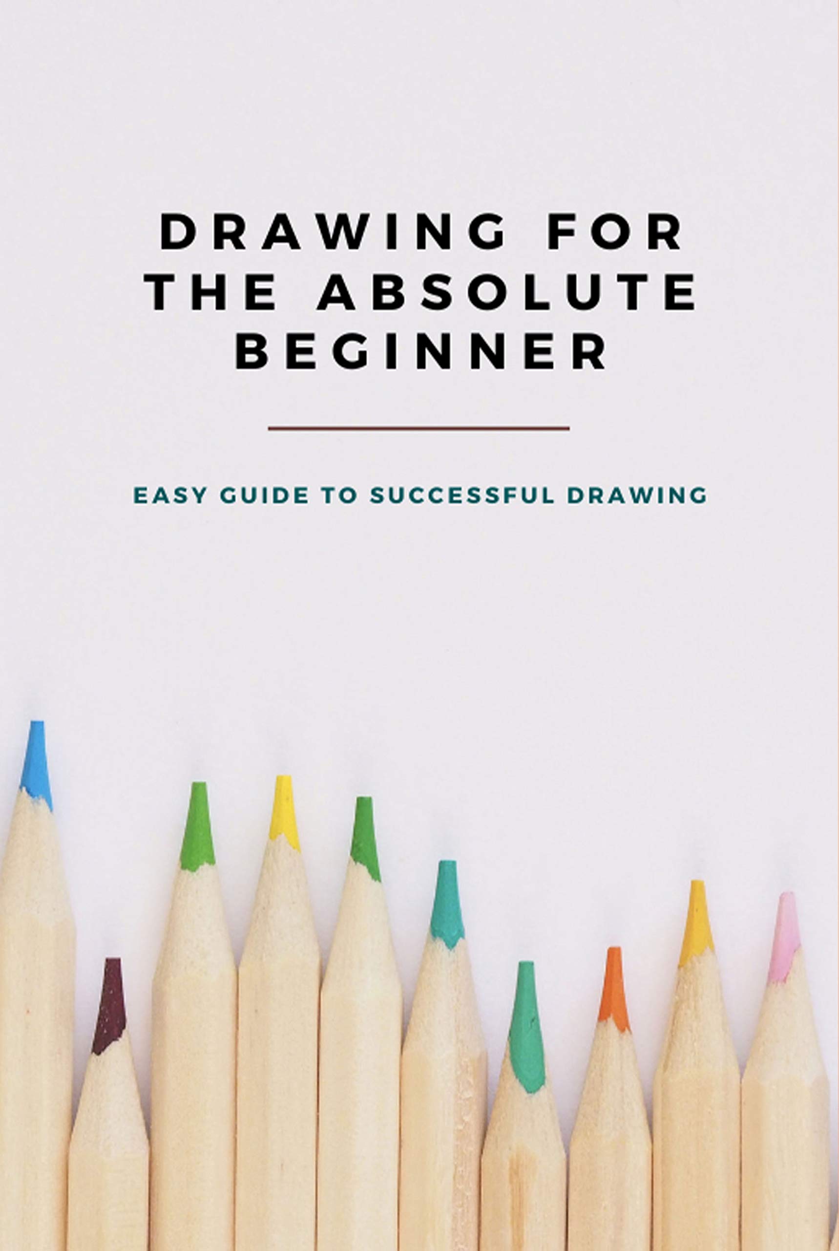 Drawing for The Absolute Beginner: Easy Guide to Successful Drawing ...
