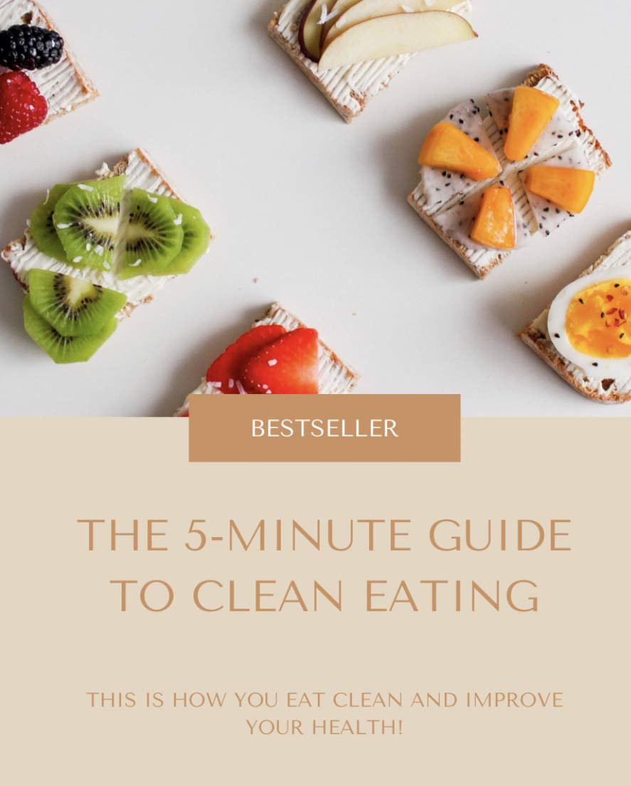 The 5 Minute Guide to Clean Eating: This is How You Eat Clean And ...