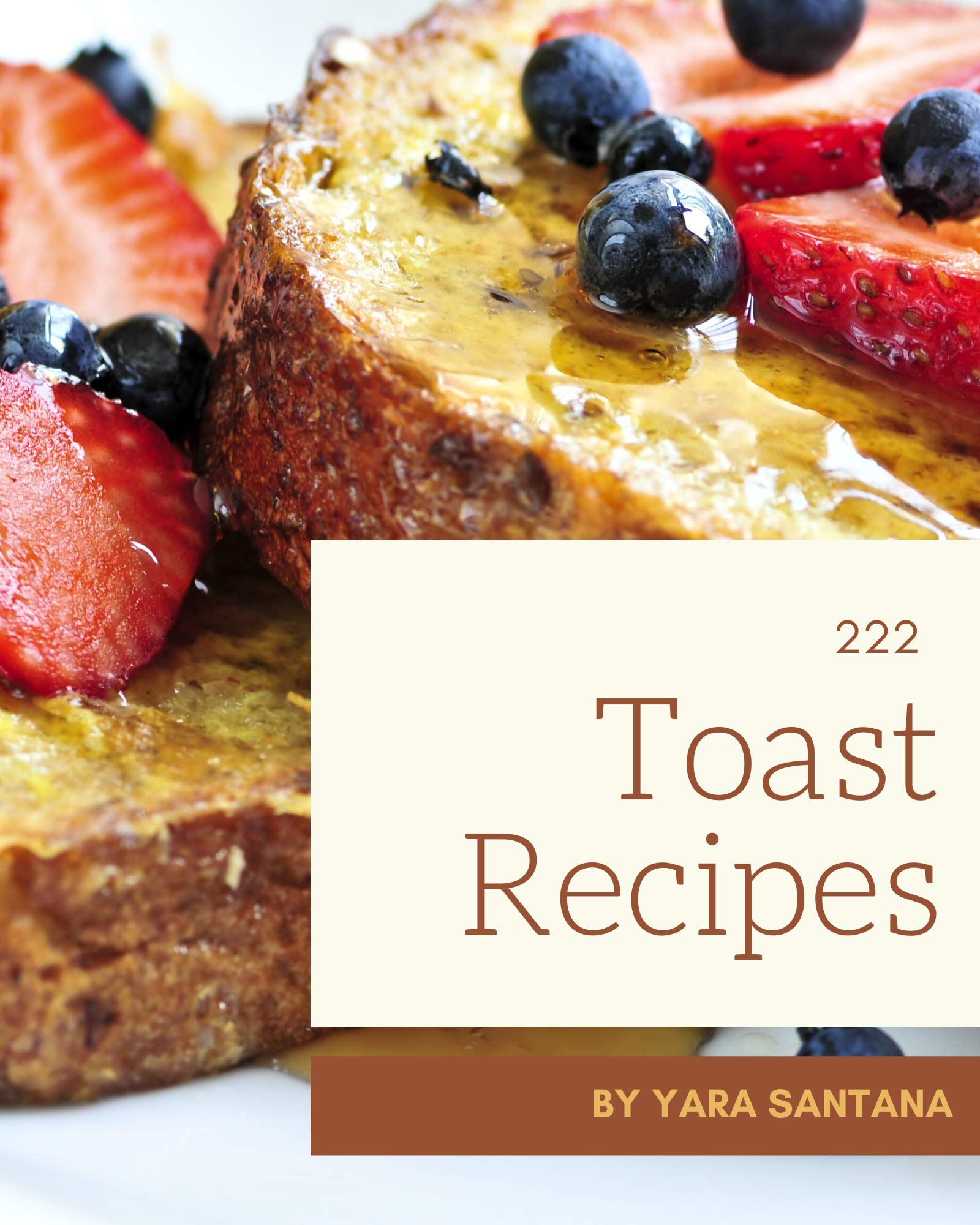 222 Toast Recipes: Best Toast Cookbook for Dummies by Yara Santana ...