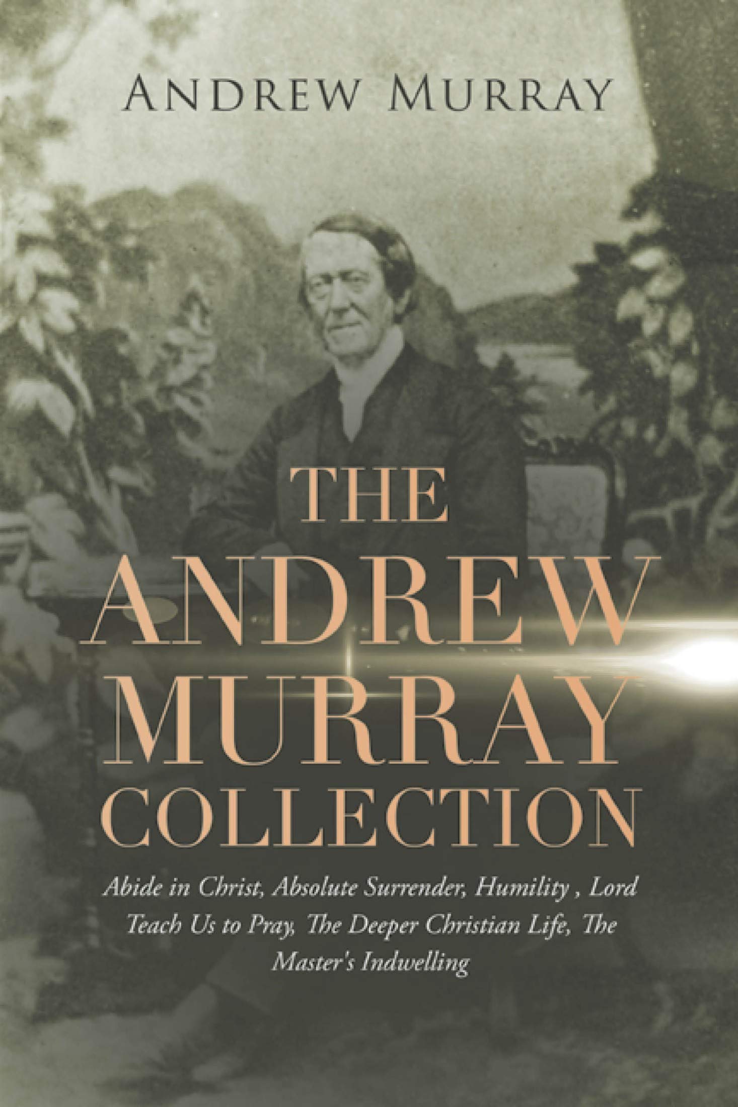 The Andrew Murray Collection: Abide in Christ, Absolute Surrender ...