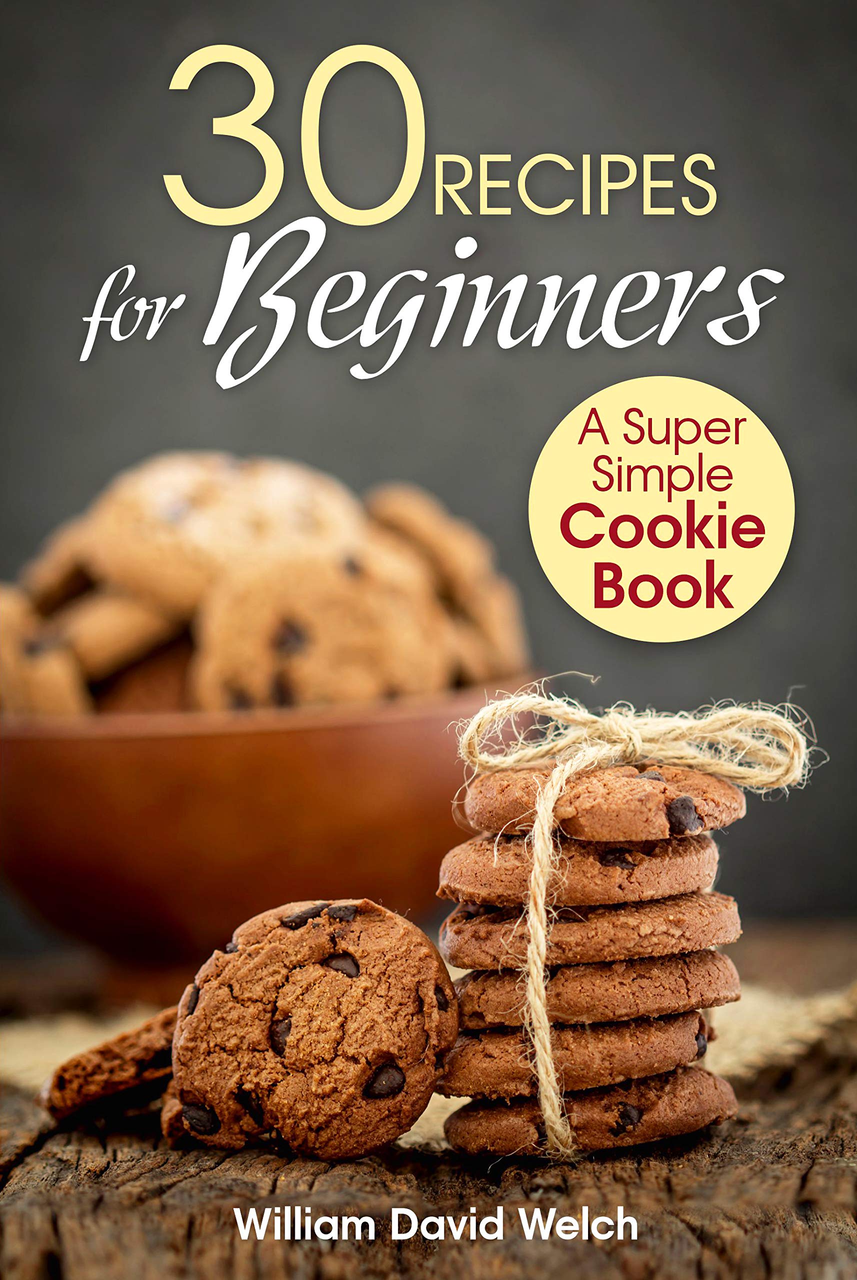 30 Recipes for Beginners: A Super Simple Cookie Book (Cookie Class) by William David Welch ...