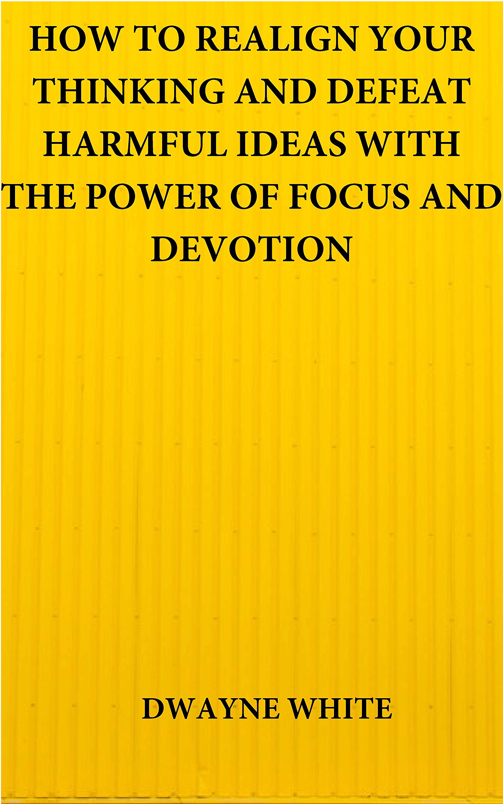 HOW TO REALIGN YOUR THINKING AND DEFEAT HARMFUL IDEAS WITH THE POWER OF ...