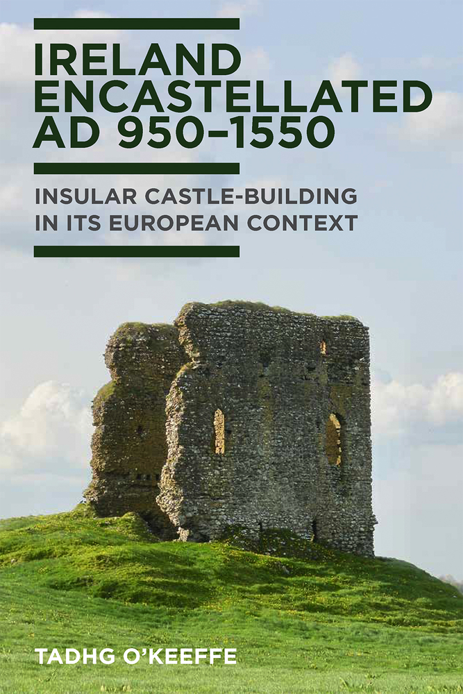 Ireland Encastellated, AD 950–1550: Insular castle-building in its ...
