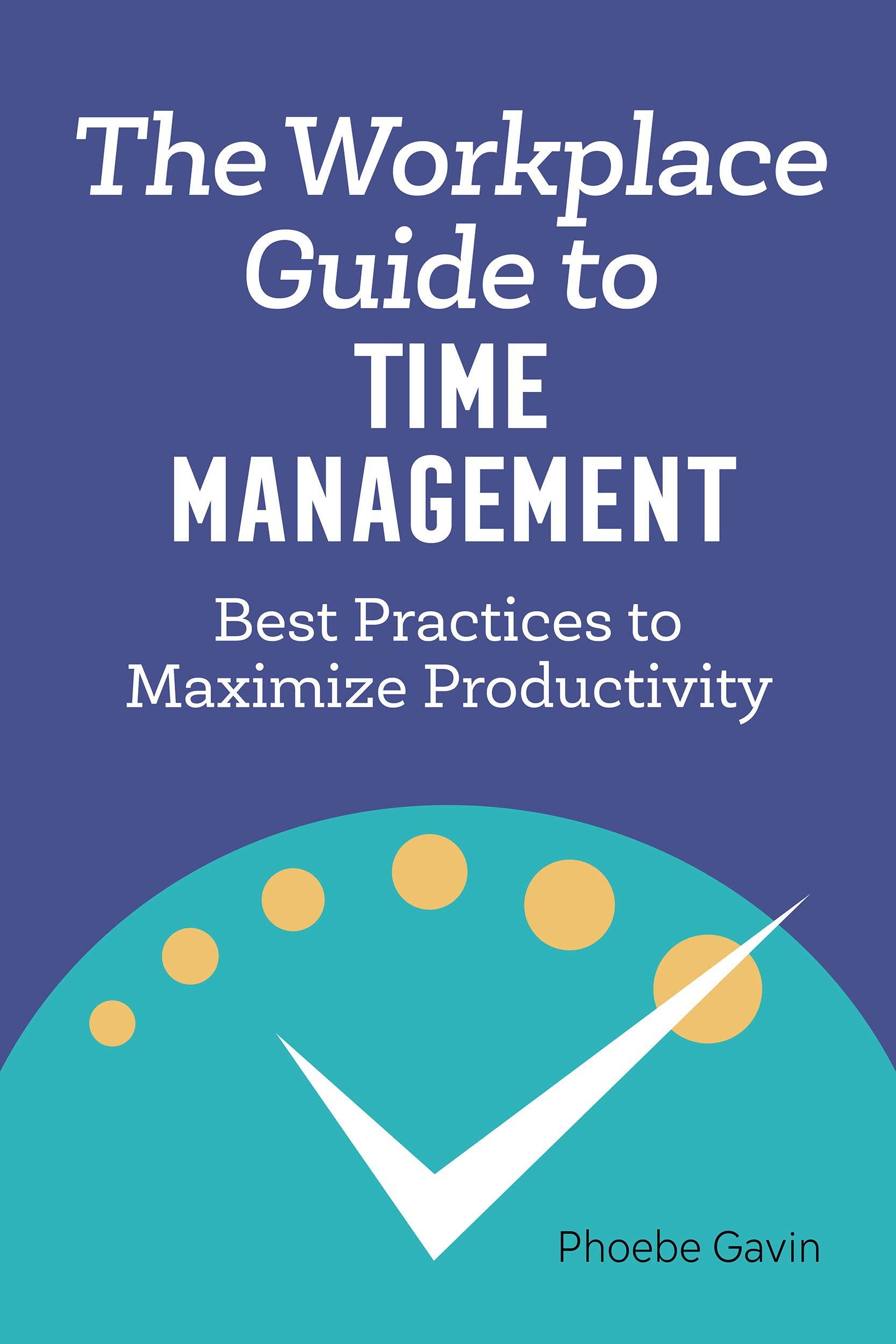 The Workplace Guide to Time Management: Best Practices to Maximize ...