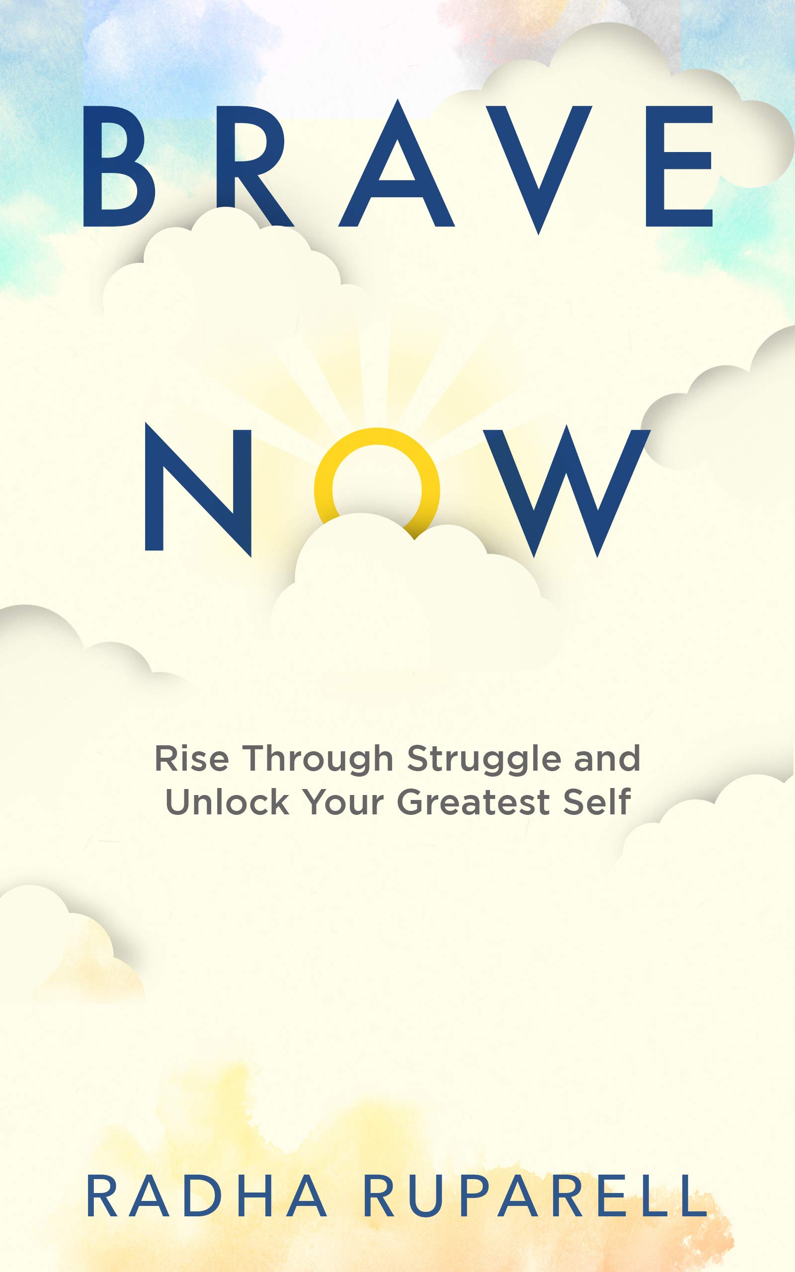 Brave Now: Rise Through Struggle and Unlock Your Greatest Self by Radha ...