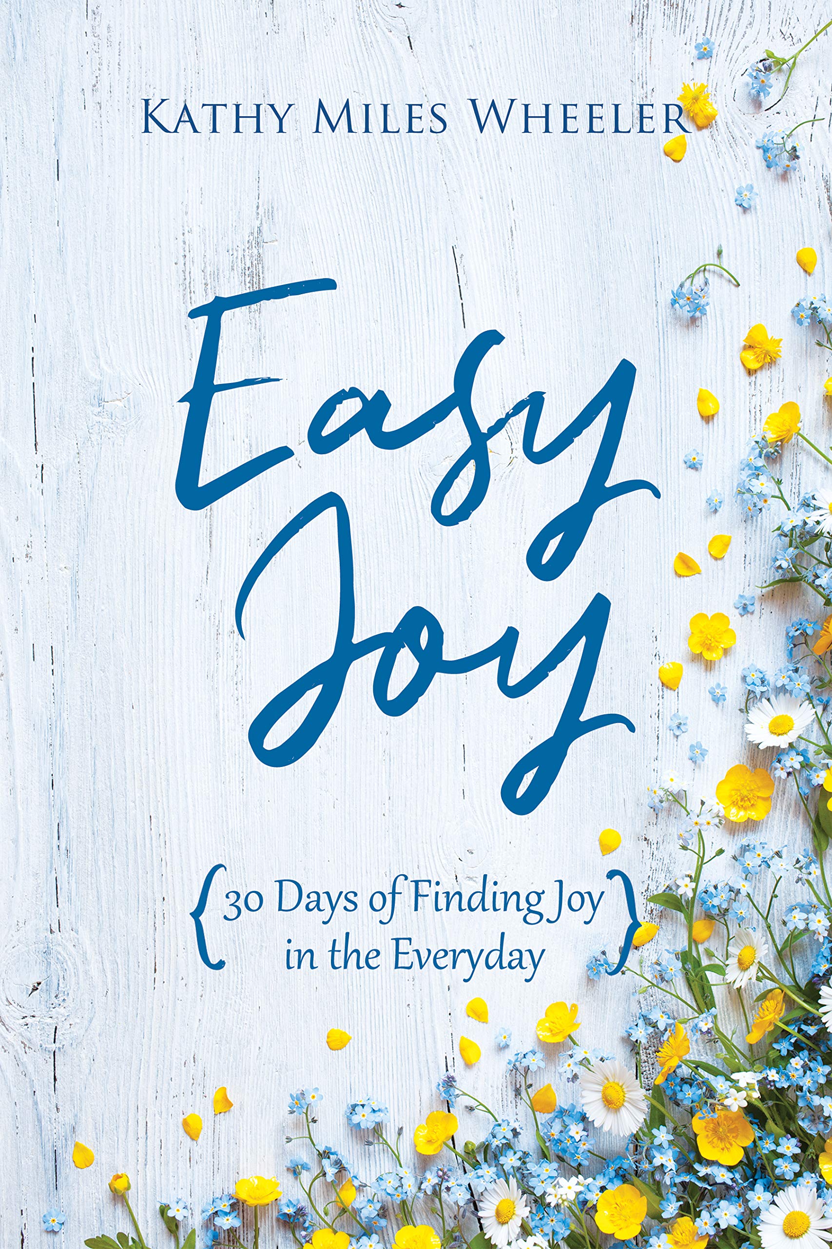 Easy Joy: 30 Days of Finding Joy in the Everyday by Kathy Miles Wheeler ...