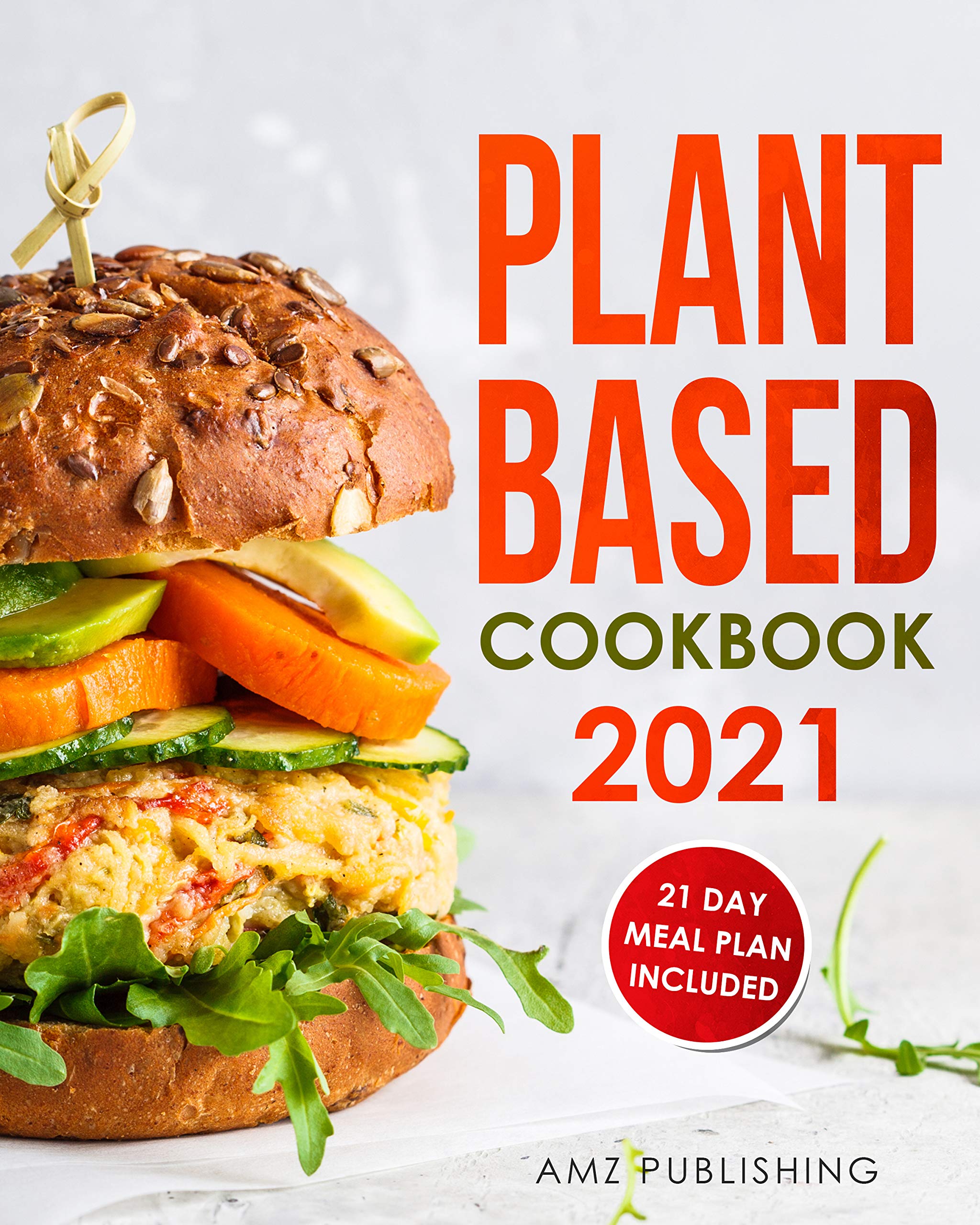 Plant Based Cookbook 2021: Plant Based Cookbook for Beginners with 21 Day Meal Plan: Plant-Based ...