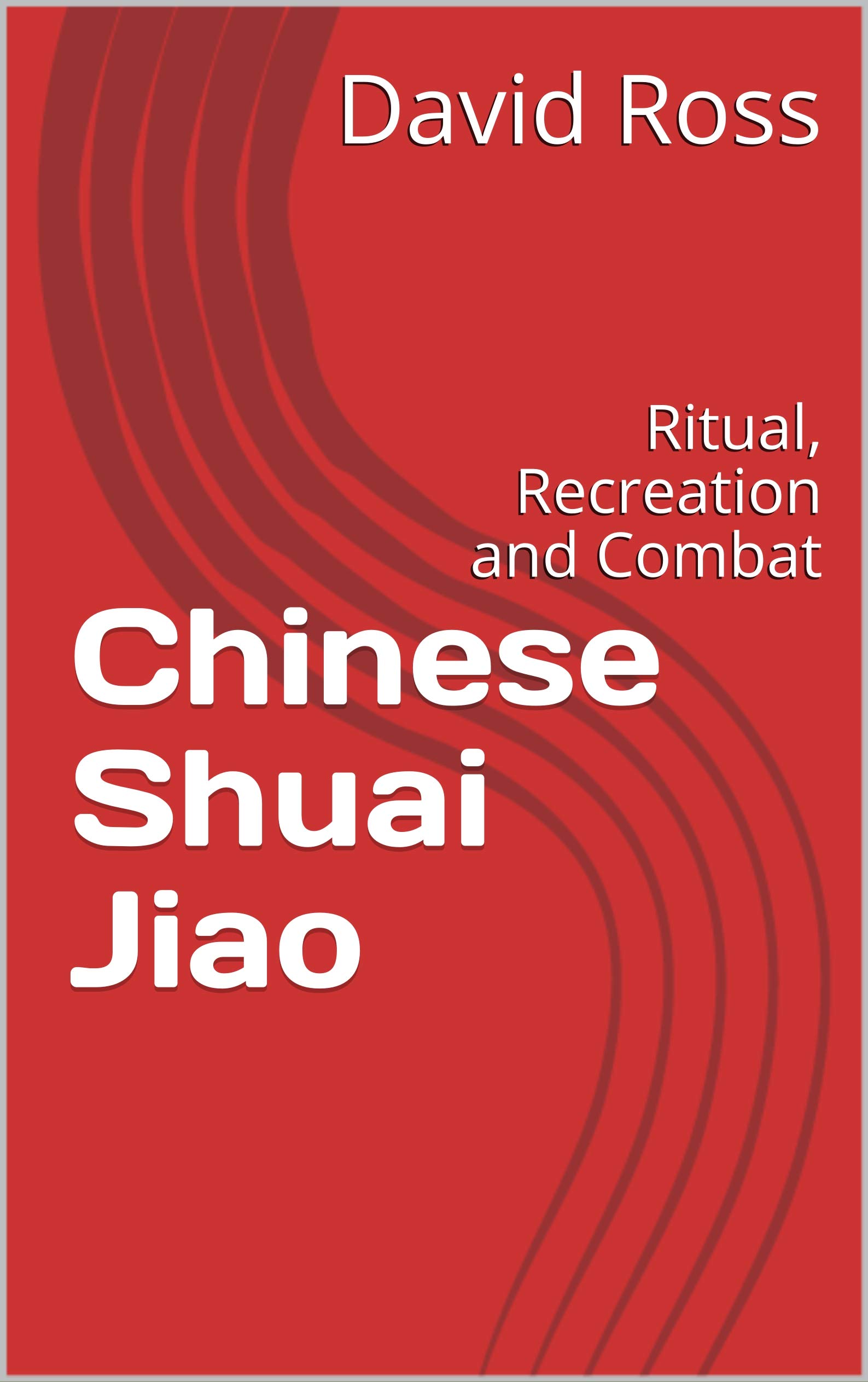 Chinese Shuai Jiao: Ritual, Recreation and Combat by David Ross | Goodreads
