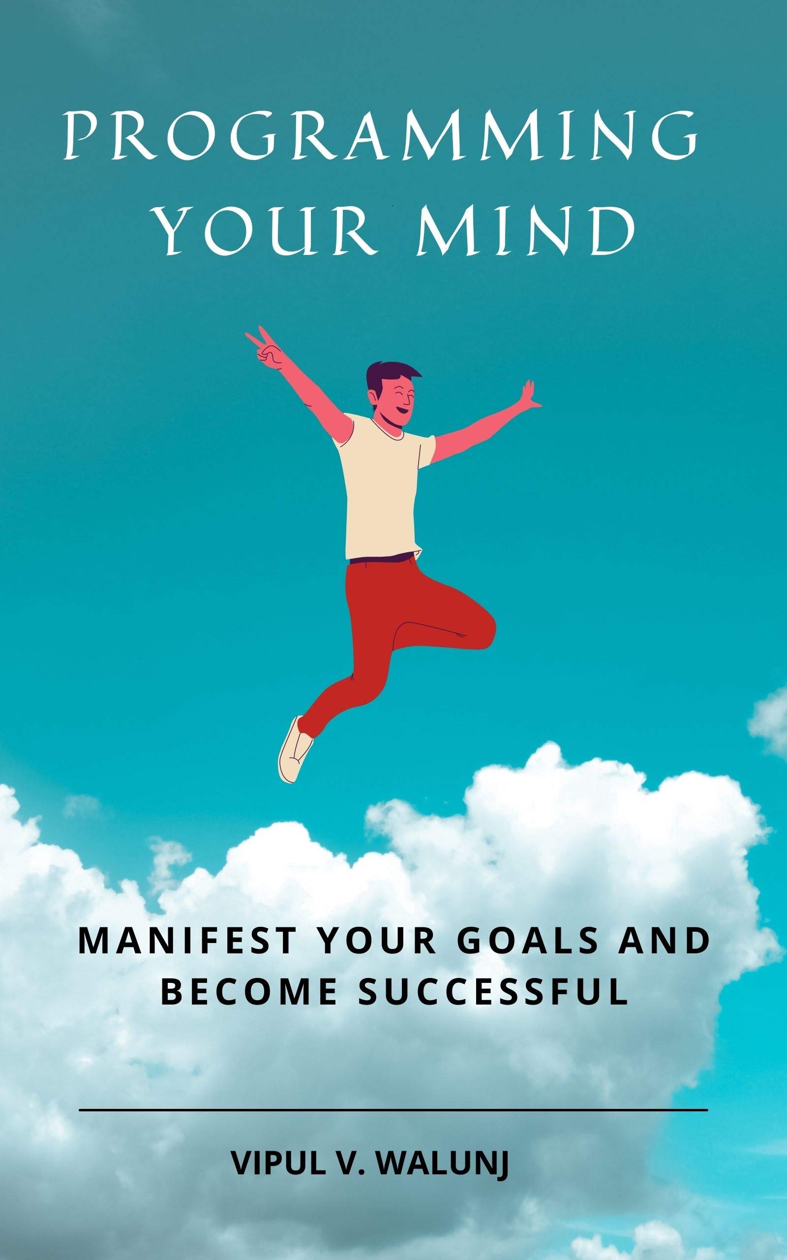 Programming Your Mind: Manifest Your Goals and Become Successful by ...