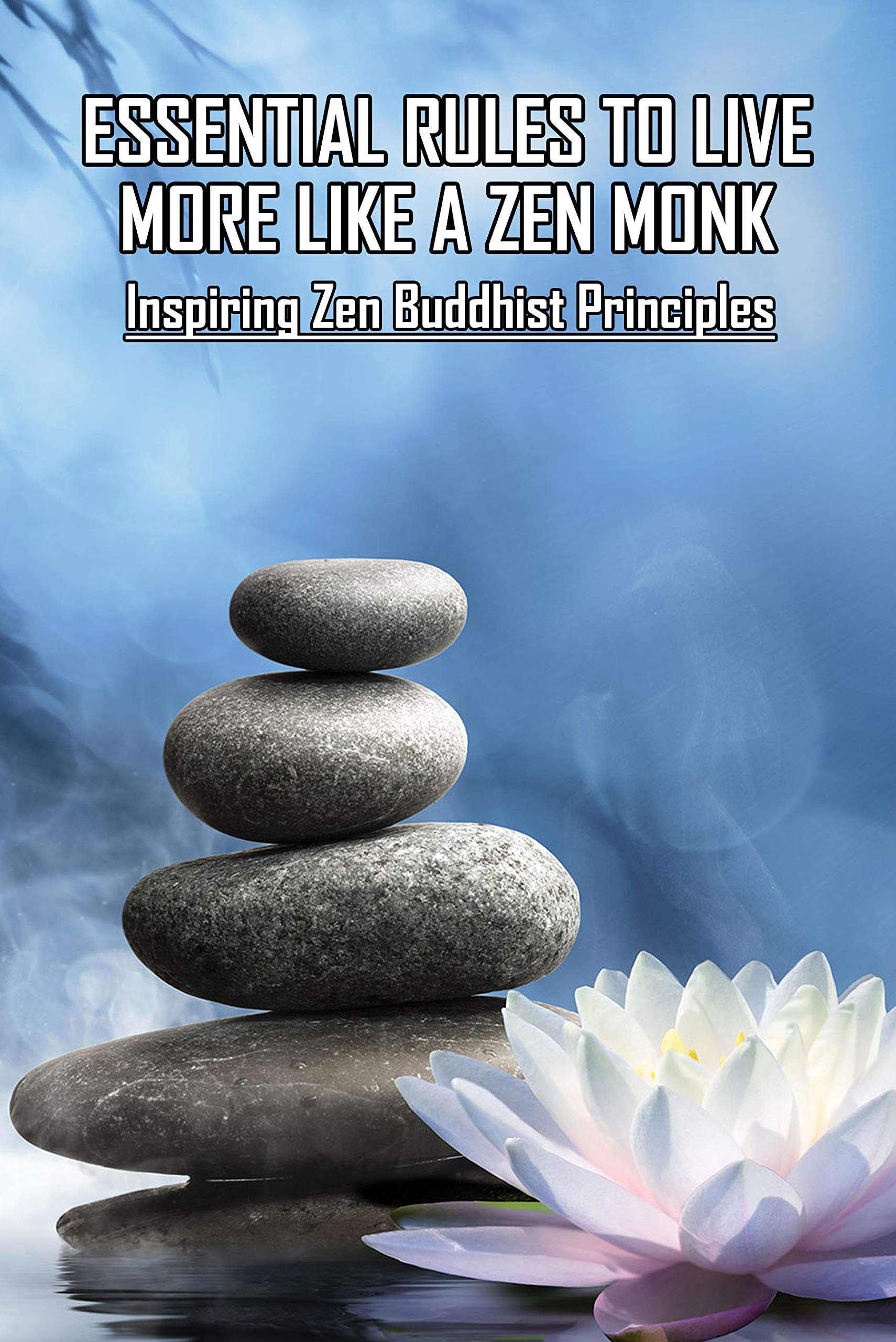 Essential Rules To Live More Like A Zen Monk: Inspiring Zen Buddhist ...
