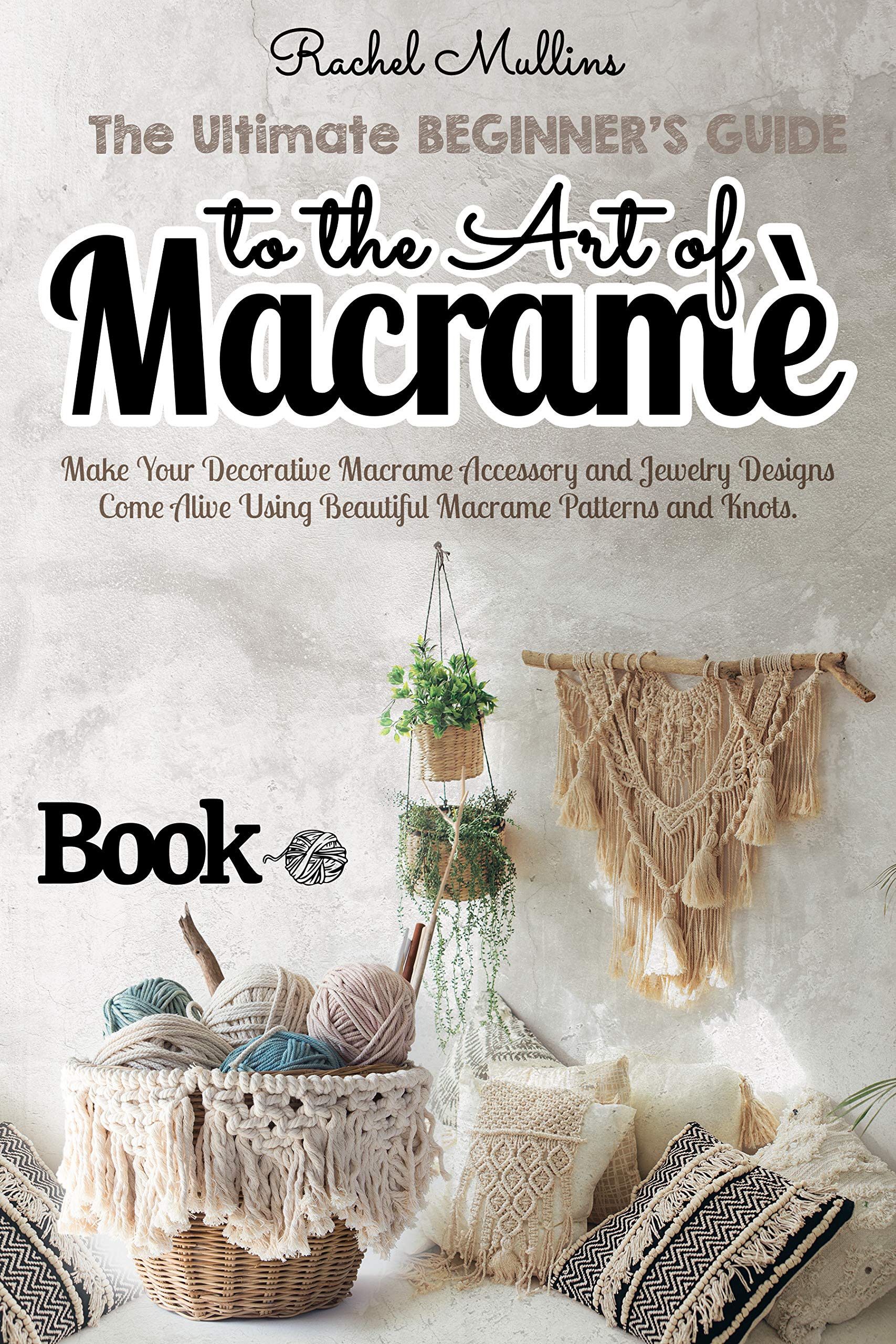 The Ultimate Beginner’s Guide to the Art of Macrame: Make Your ...
