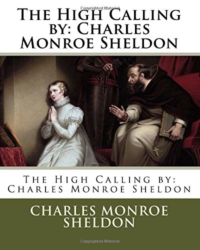 The High Calling by: Charles Monroe Sheldon by Charles Monroe Sheldon ...