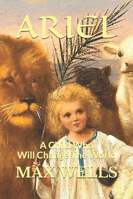 ARIEL: A Child Who Will Change The World by Max Wells | Goodreads