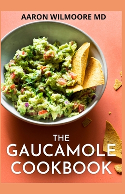THE GAUCAMOLE COOKBOOK: Different Ways to Make Delicious Guacamole with ...