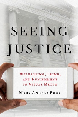Seeing Justice: Witnessing, Crime and Punishment in Visual Media by ...