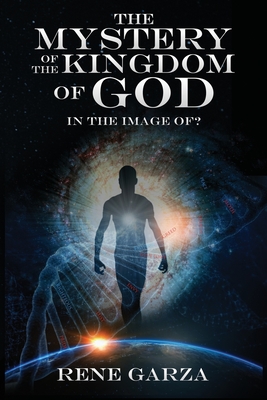 The Mystery of the Kingdom of God: In The Image Of? by Rene Garza ...
