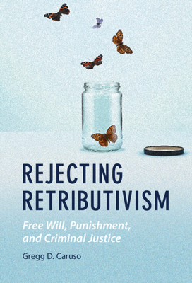 Rejecting Retributivism: Free Will, Punishment, and Criminal Justice by ...
