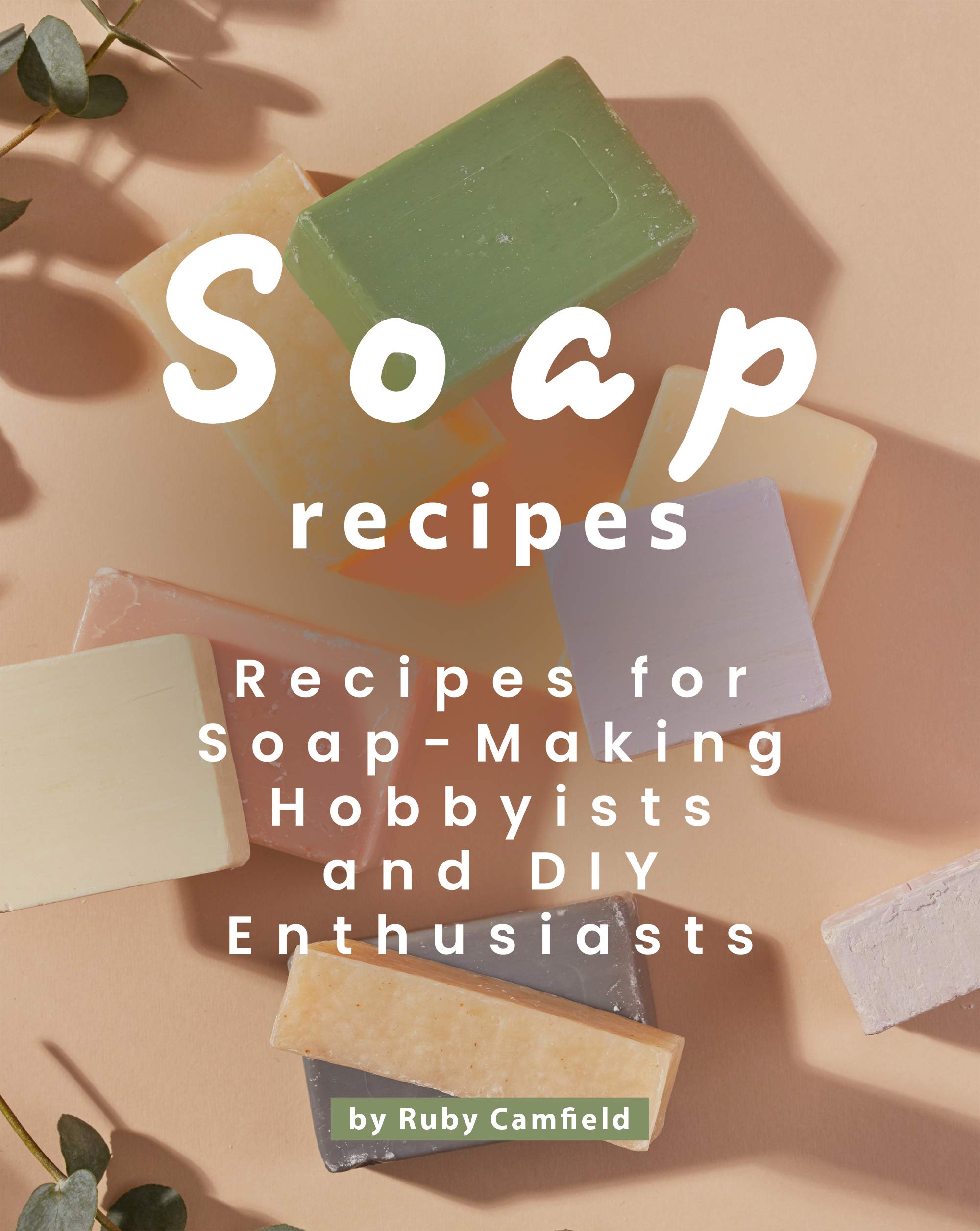 Soap Recipes: Recipes for Soap-Making Hobbyists and DIY Enthusiasts by ...