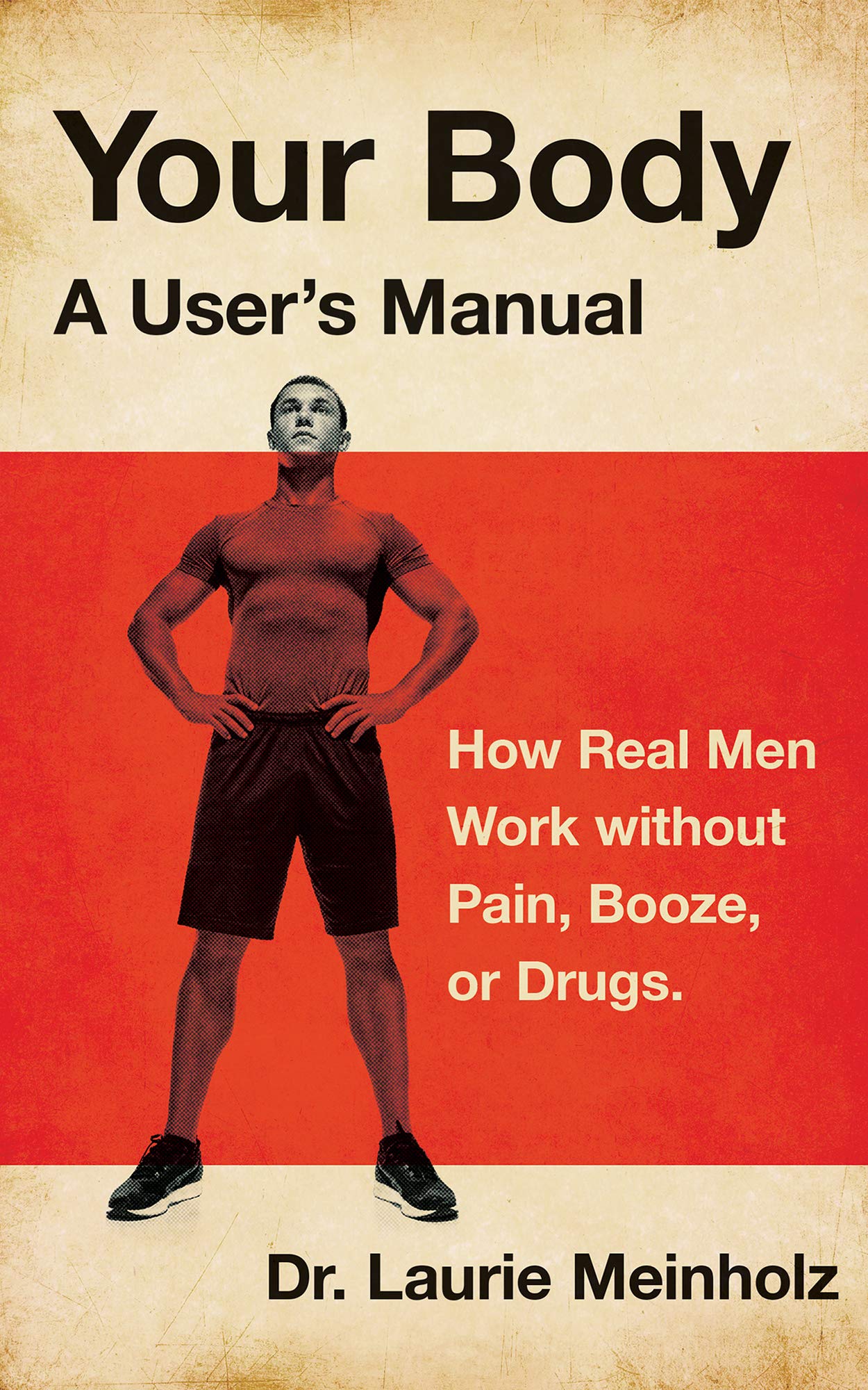 Your Body, a User's Manual: How Real Men Work without Pain, Booze, or ...