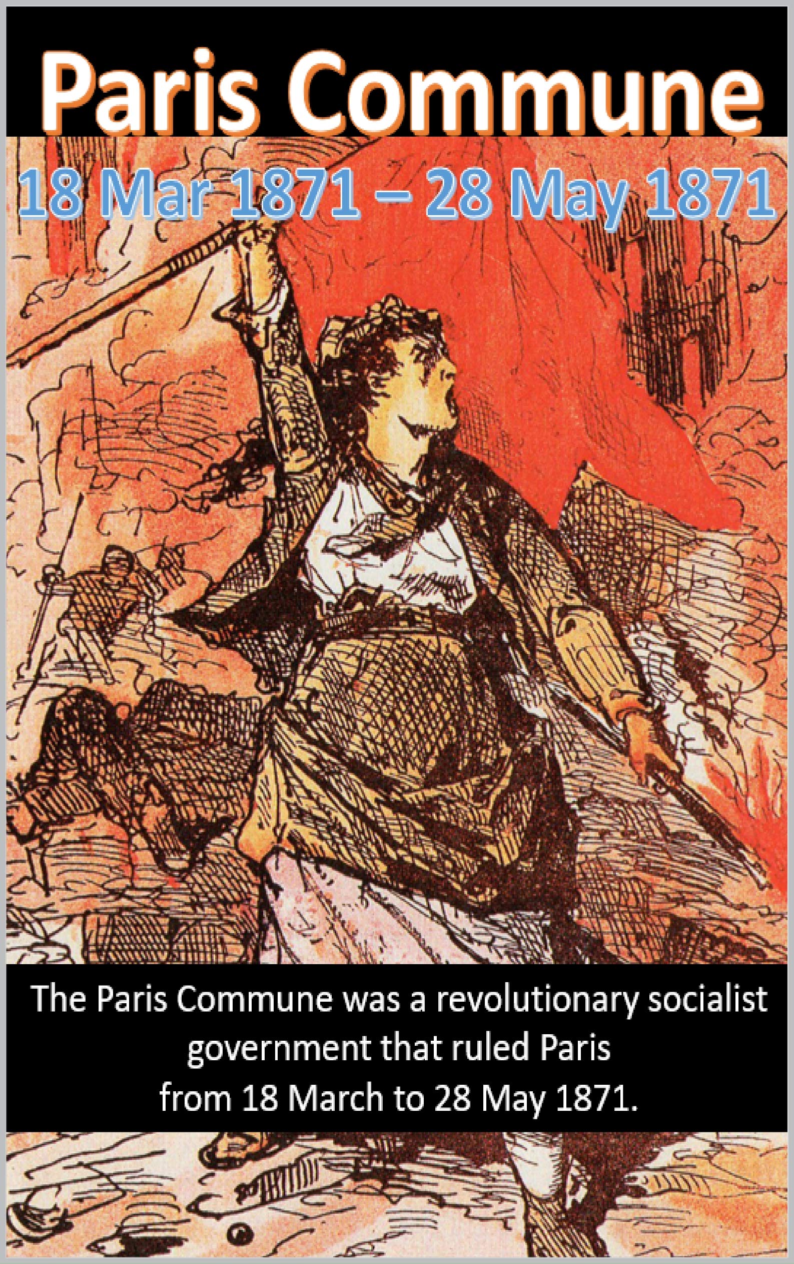 Paris Commune 18 Mar 1871 – 28 May 1871: The Paris Commune was a ...