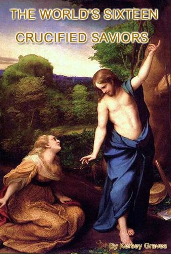 THE WORLD'S SIXTEEN CRUCIFIED SAVIORS: CHRISTIANITY BEFORE CHRIST by ...