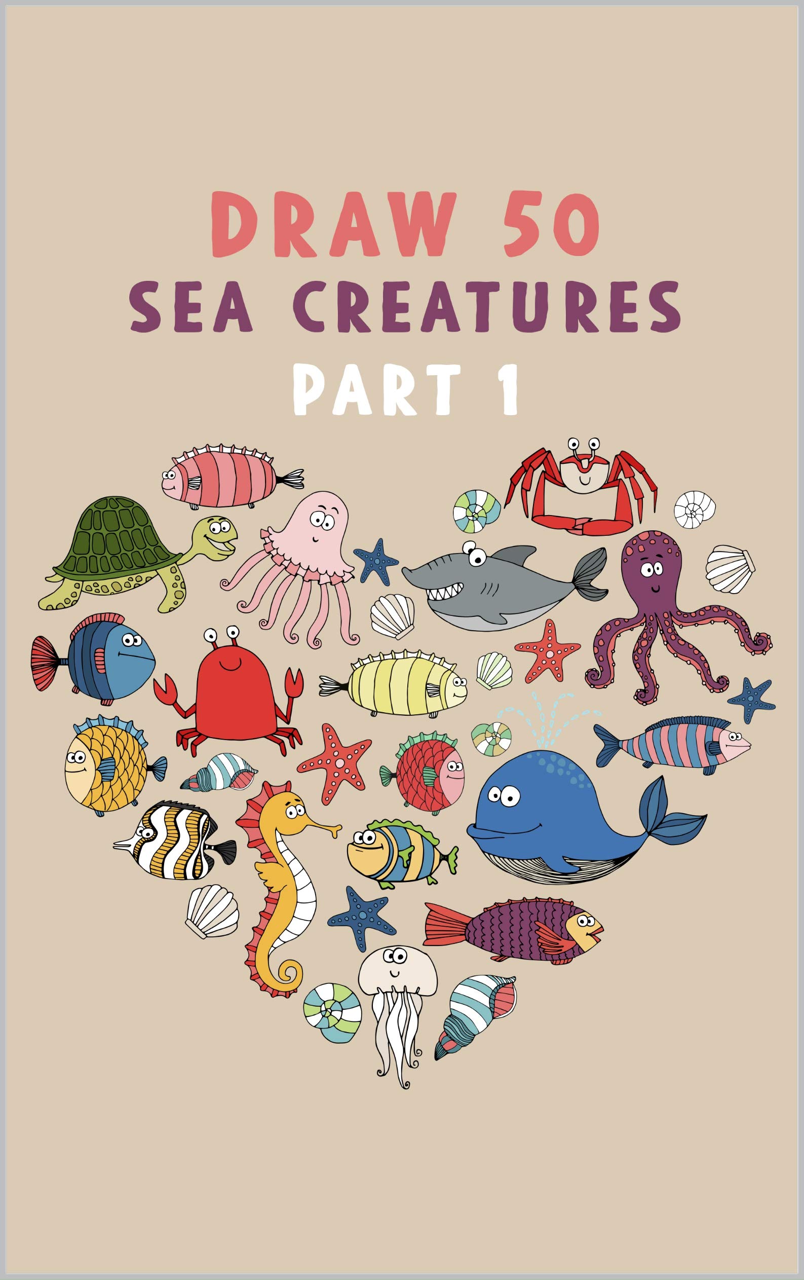 Draw 50 Sea Creatures Part 1: Learn to Draw Sea Creatures, Learn to Draw Books for Kids 5-7 ...