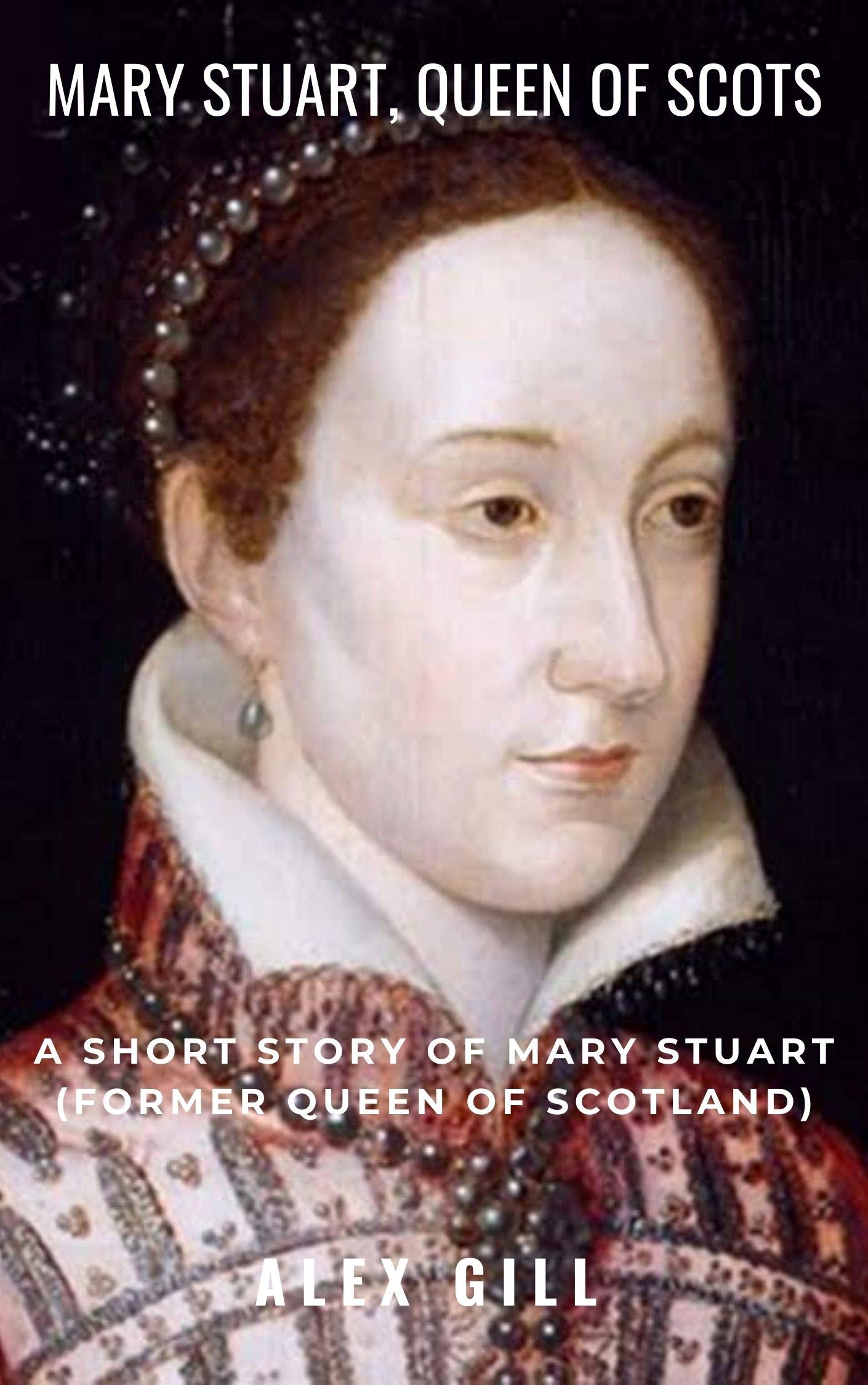 Mary Stuart, Queen Of Scots: A Short Story Of Mary Stuart by Alex Gill ...