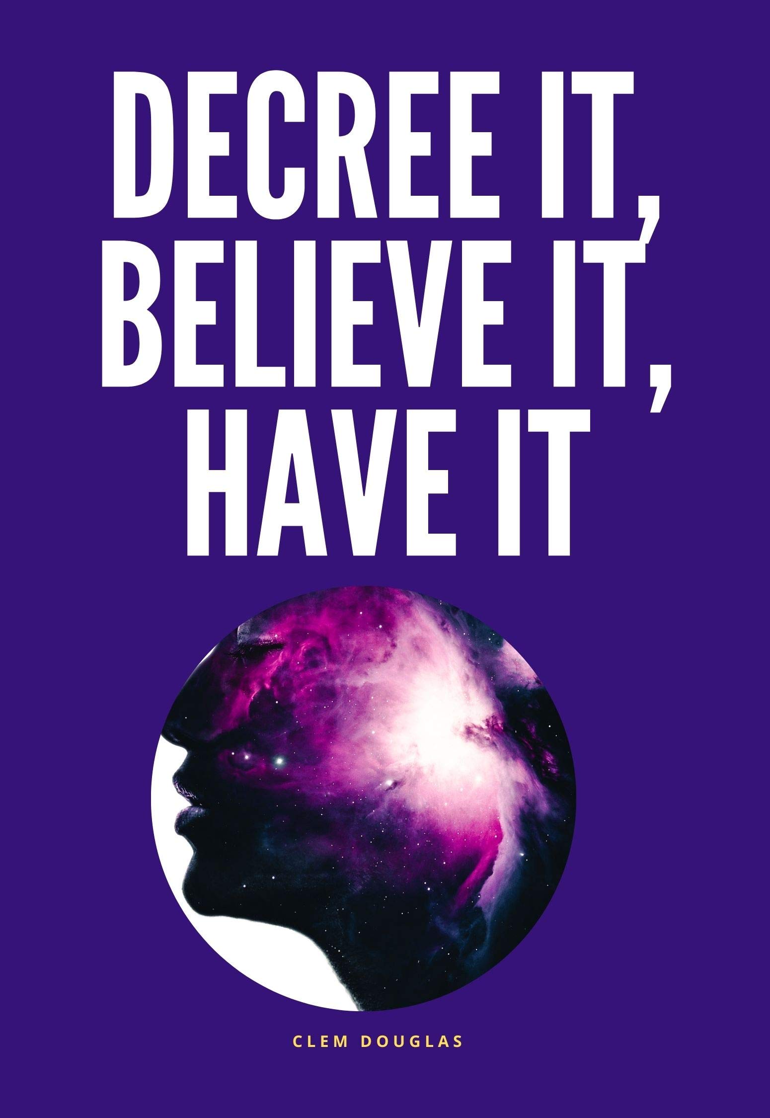 DECREE IT, BELIEVE IT, HAVE IT: by Clem Douglas | Goodreads